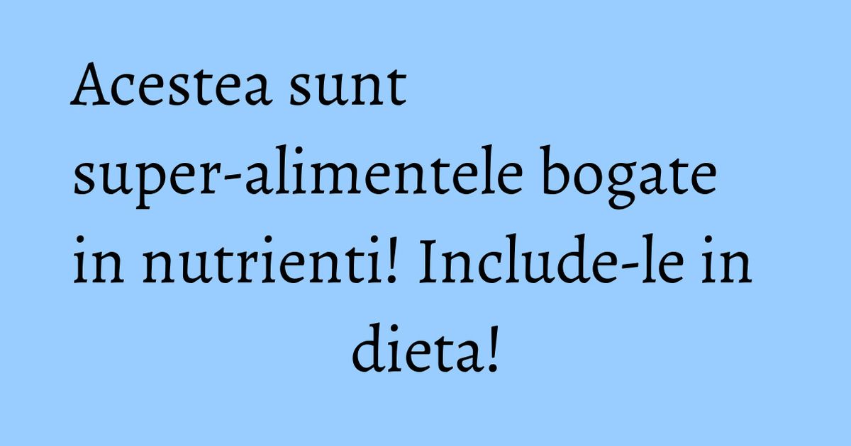 Acestea sunt super-alimentele bogate in nutrienti! Include-le in dieta ...