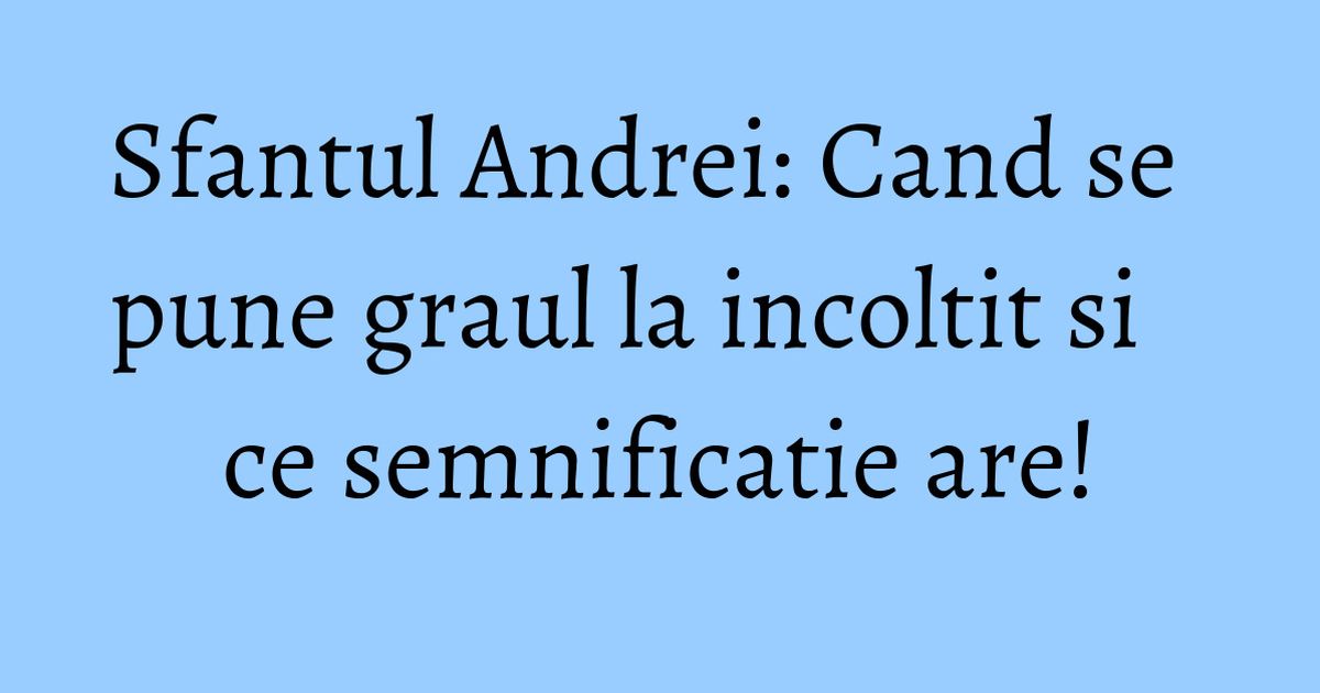 Sfantul Andrei: Cand se pune graul la incoltit si ce semnificatie are ...