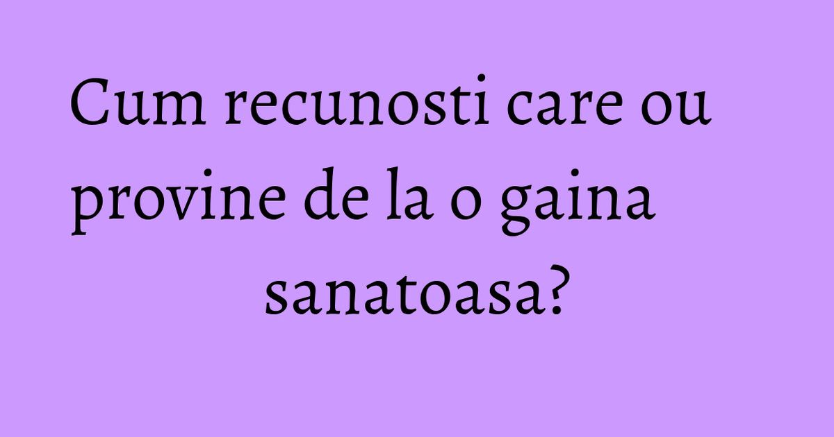 Cum recunosti care ou provine de la o gaina sanatoasa? - KFetele