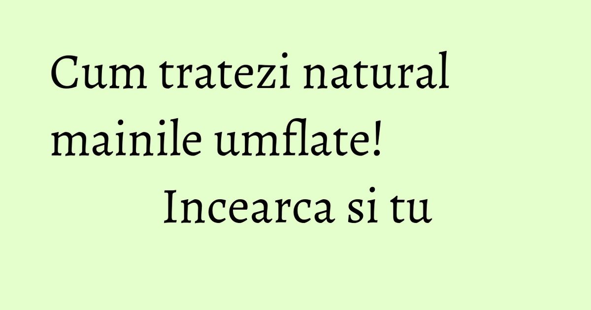 Cum tratezi natural mainile umflate! Incearca si tu - KFetele