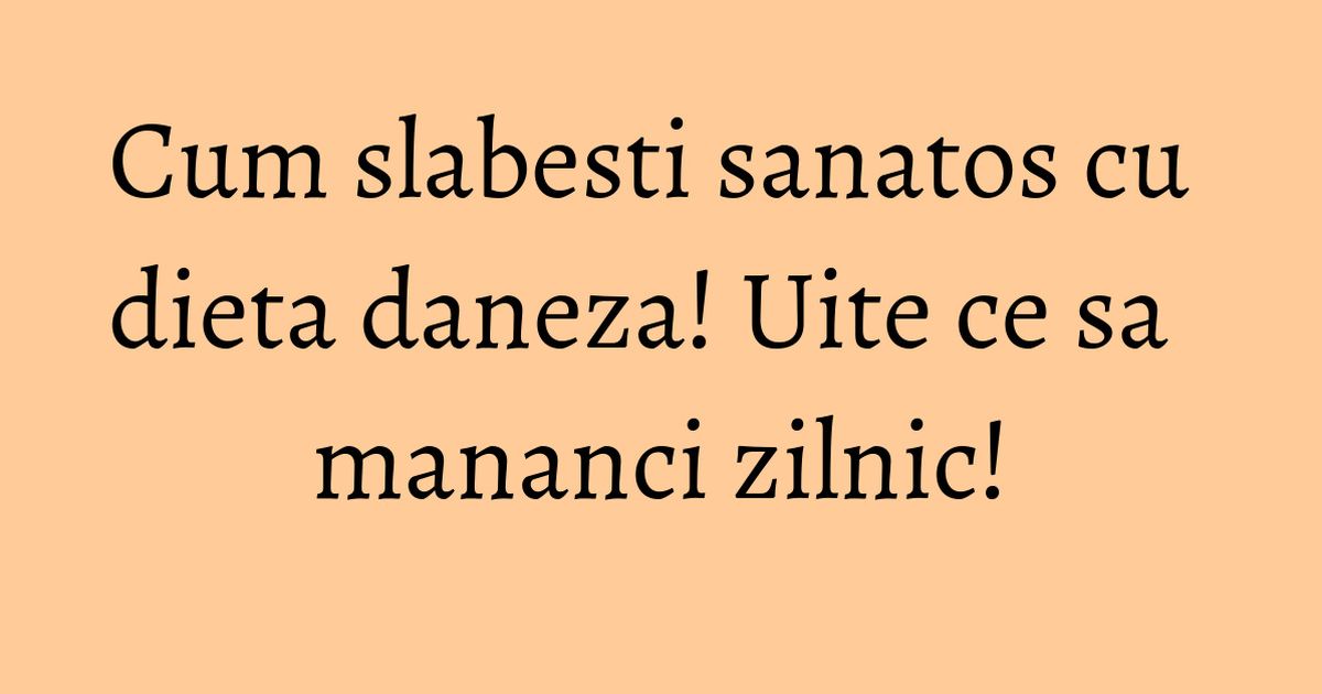 Cum slabesti sanatos cu dieta daneza! Uite ce sa mananci zilnic! - KFetele