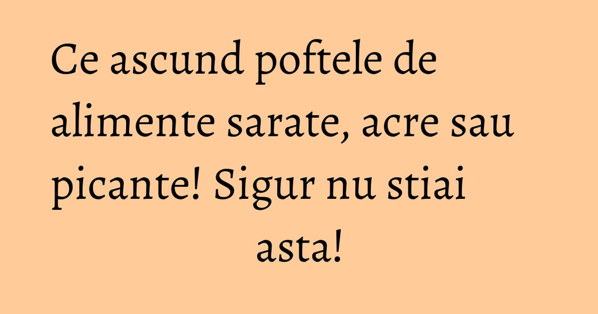 Ce ascund poftele de alimente sarate, acre sau picante! Sigur nu stiai ...