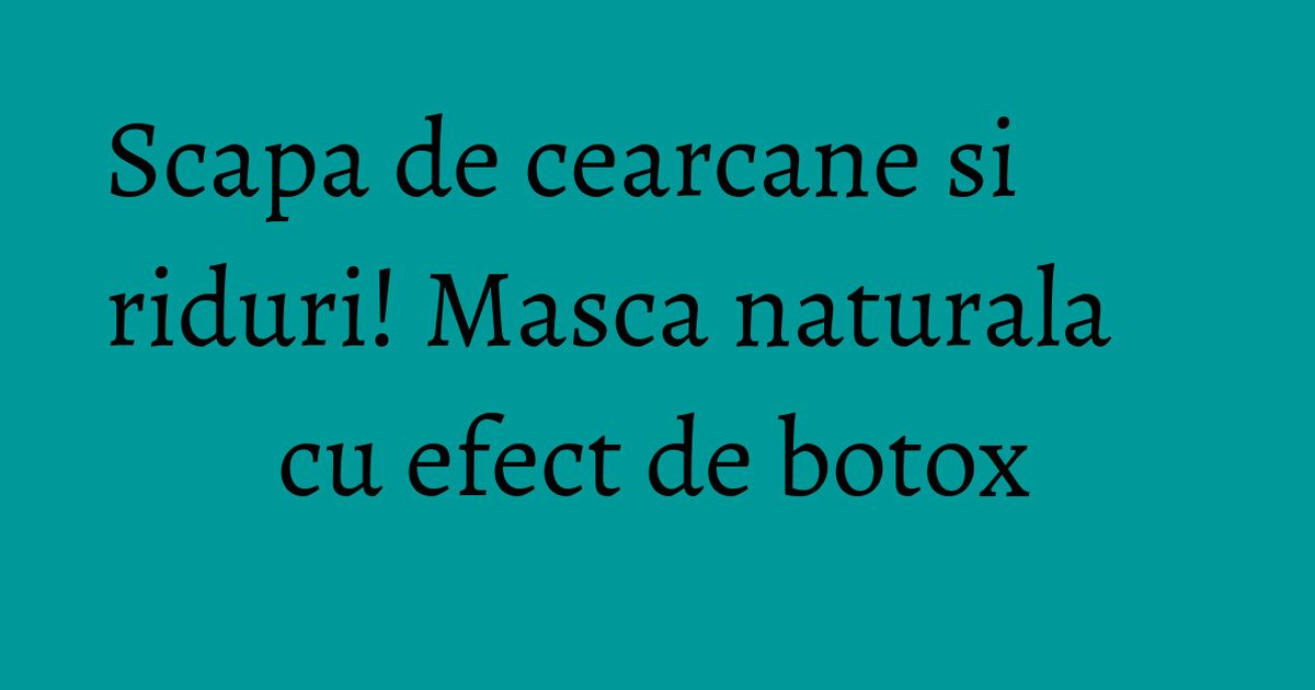 Scapa de cearcane si riduri! Masca naturala cu efect de botox - KFetele