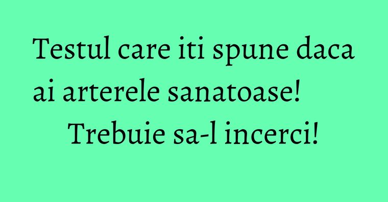 Testul care iti spune daca ai arterele sanatoase! Trebuie sa-l incerci ...