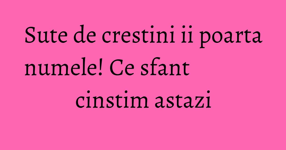 Sute de crestini ii poarta numele! Ce sfant cinstim astazi - KFetele