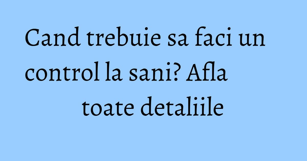 Cand trebuie sa faci un control la sani? Afla toate detaliile - KFetele
