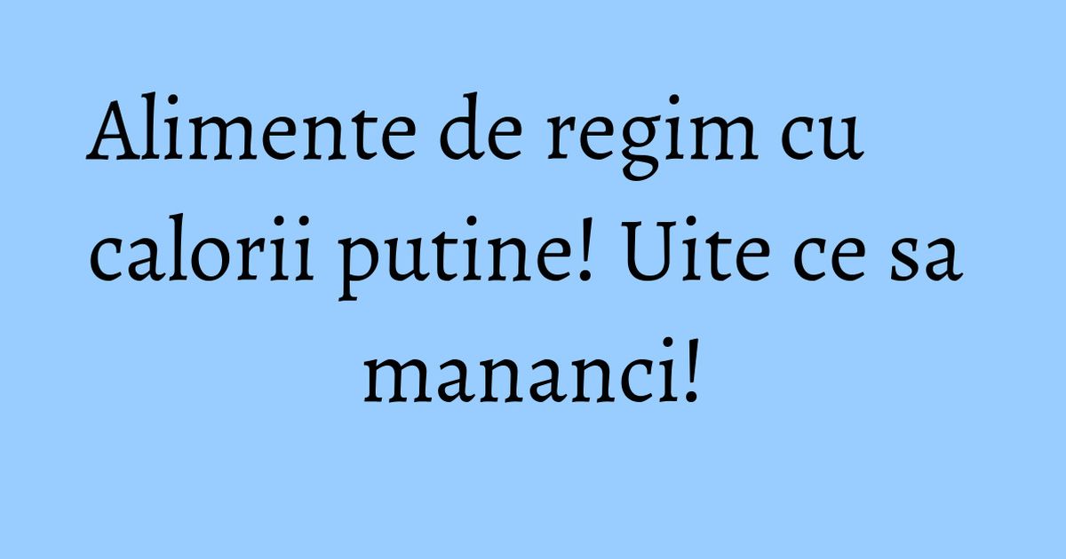 Alimente de regim cu calorii putine! Uite ce sa mananci! - KFetele