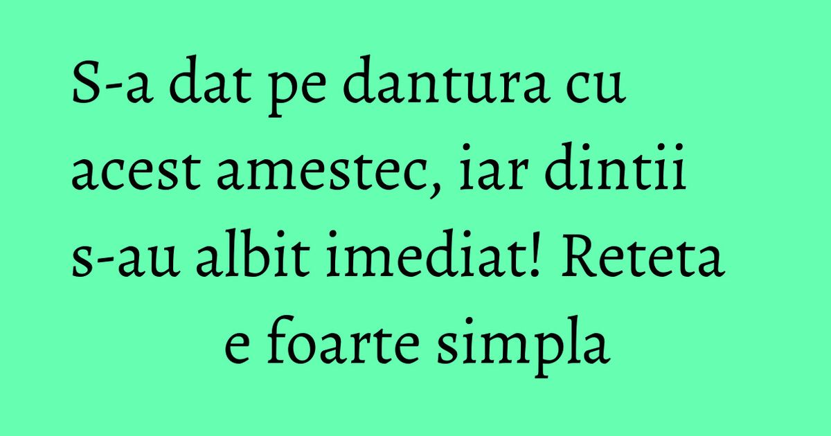 S-a dat pe dantura cu acest amestec, iar dintii s-au albit imediat ...