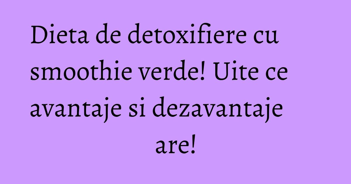 Dieta de detoxifiere cu smoothie verde! Uite ce avantaje si dezavantaje ...