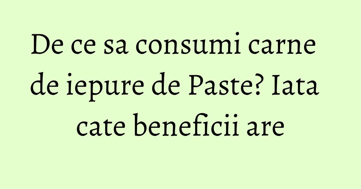 De ce sa consumi carne de iepure de Paste? Iata cate beneficii are ...