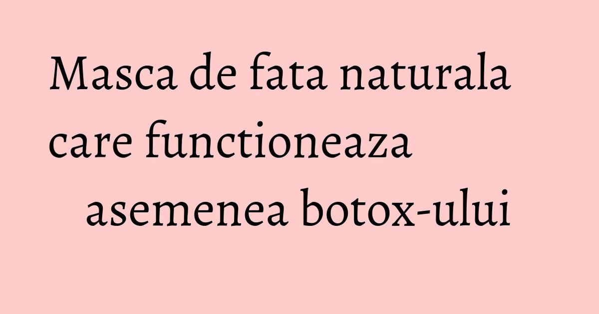 Masca de fata naturala care functioneaza asemenea botox-ului - KFetele