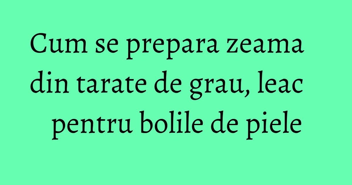 Cum se prepara zeama din tarate de grau, leac pentru bolile de piele ...
