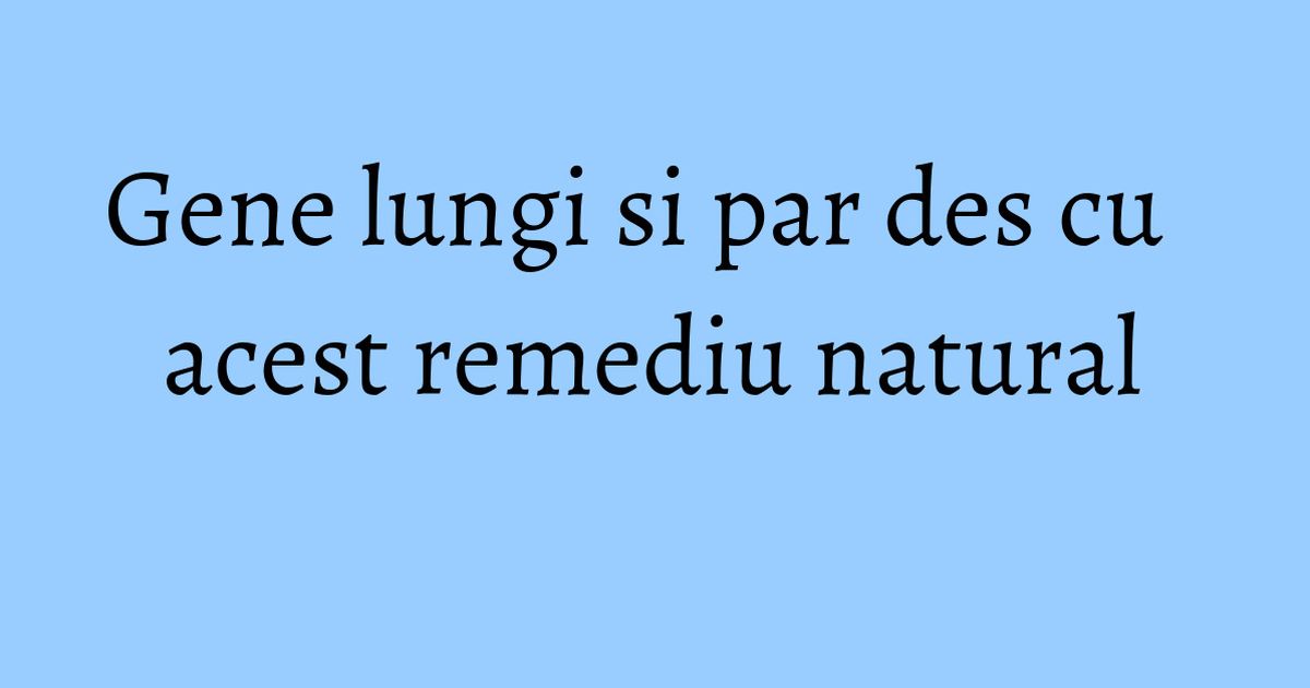 Gene lungi si par des cu acest remediu natural - KFetele
