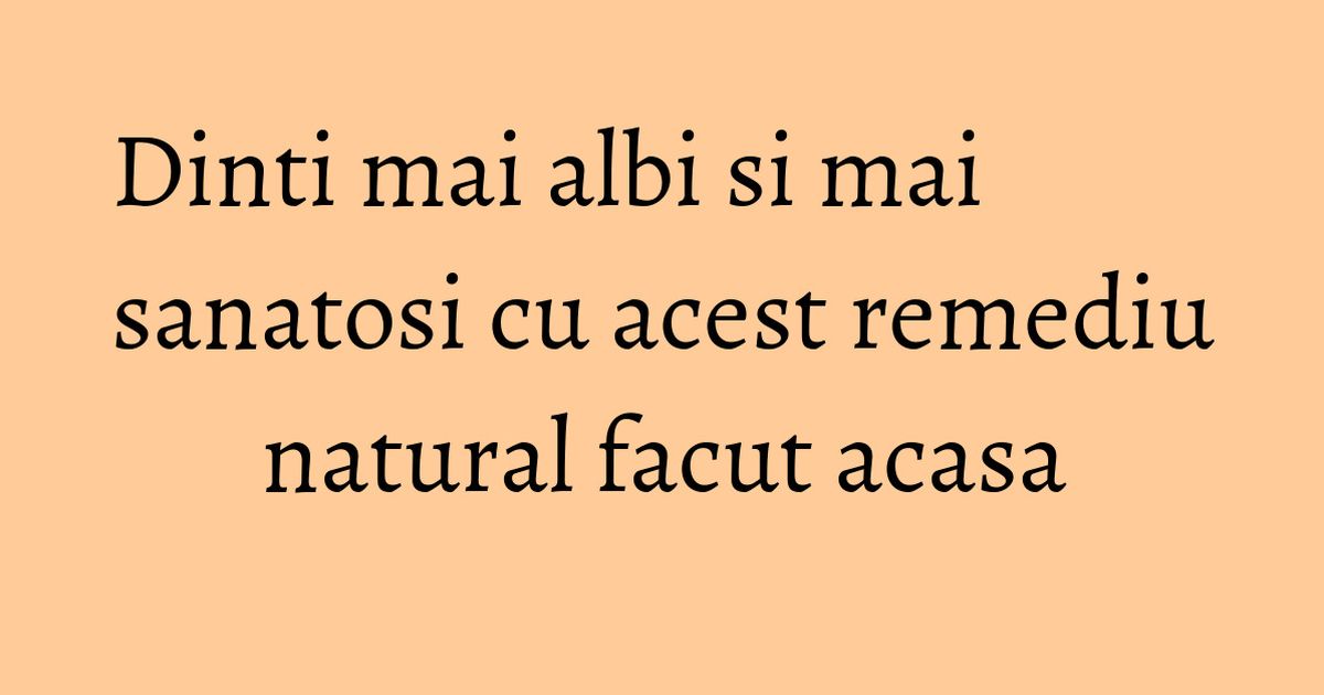 Dinti mai albi si mai sanatosi cu acest remediu natural facut acasa ...