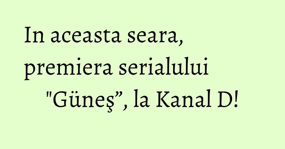In aceasta seara, premiera serialului "Güneş”, la Kanal D! - KFetele
