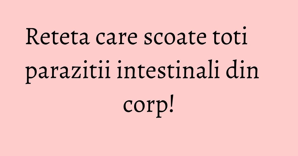 Reteta care scoate toti parazitii intestinali din corp! - KFetele
