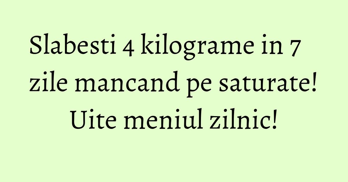 Slabesti 4 kilograme in 7 zile mancand pe saturate! Uite meniul zilnic ...