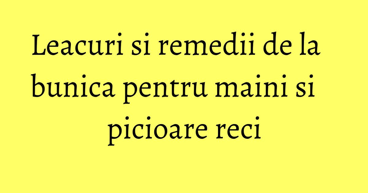 Leacuri si remedii de la bunica pentru maini si picioare reci - KFetele