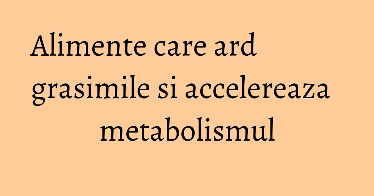 Alimente care ard grasimile si accelereaza metabolismul - KFetele