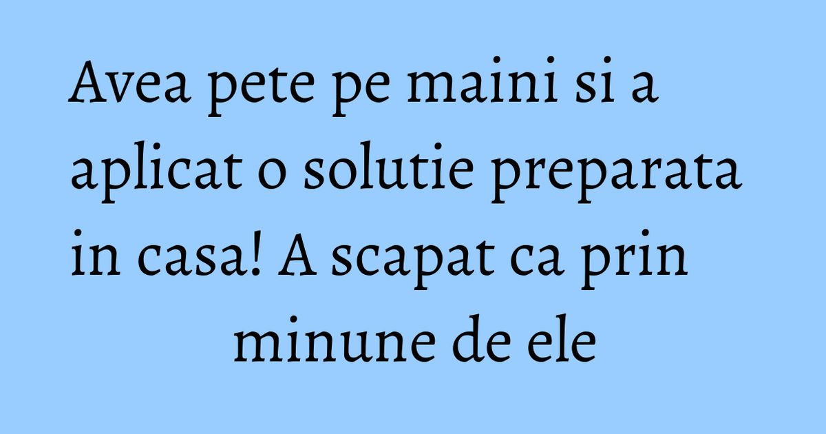 Avea pete pe maini si a aplicat o solutie preparata in casa! A scapat ...