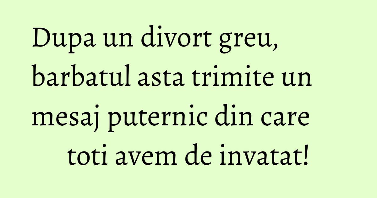 Dupa un divort greu, barbatul asta trimite un mesaj puternic din care ...
