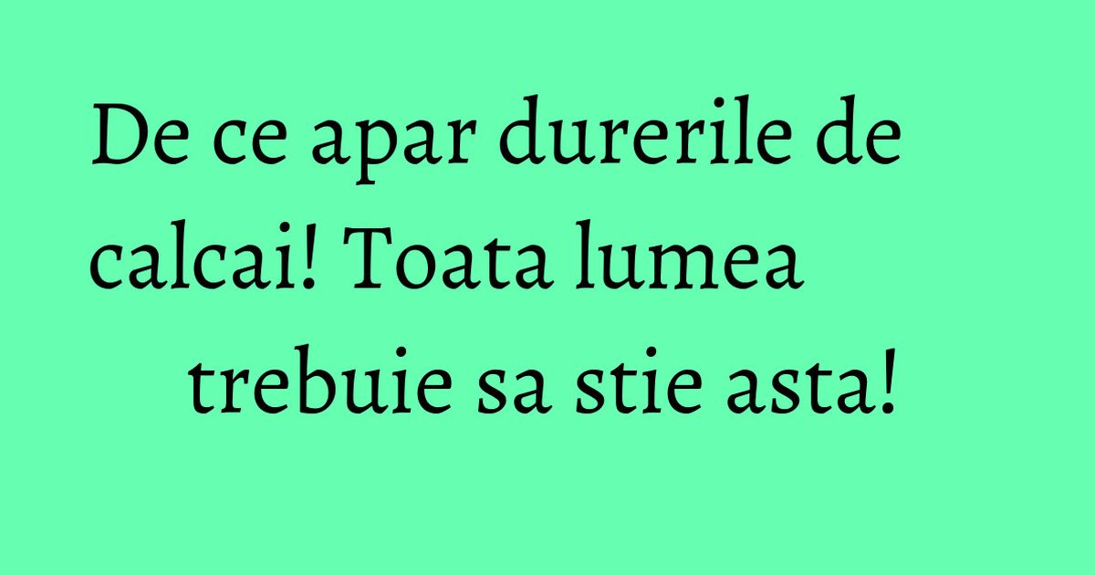 De ce apar durerile de calcai! Toata lumea trebuie sa stie asta! - KFetele