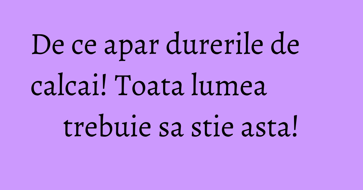 De ce apar durerile de calcai! Toata lumea trebuie sa stie asta! - KFetele