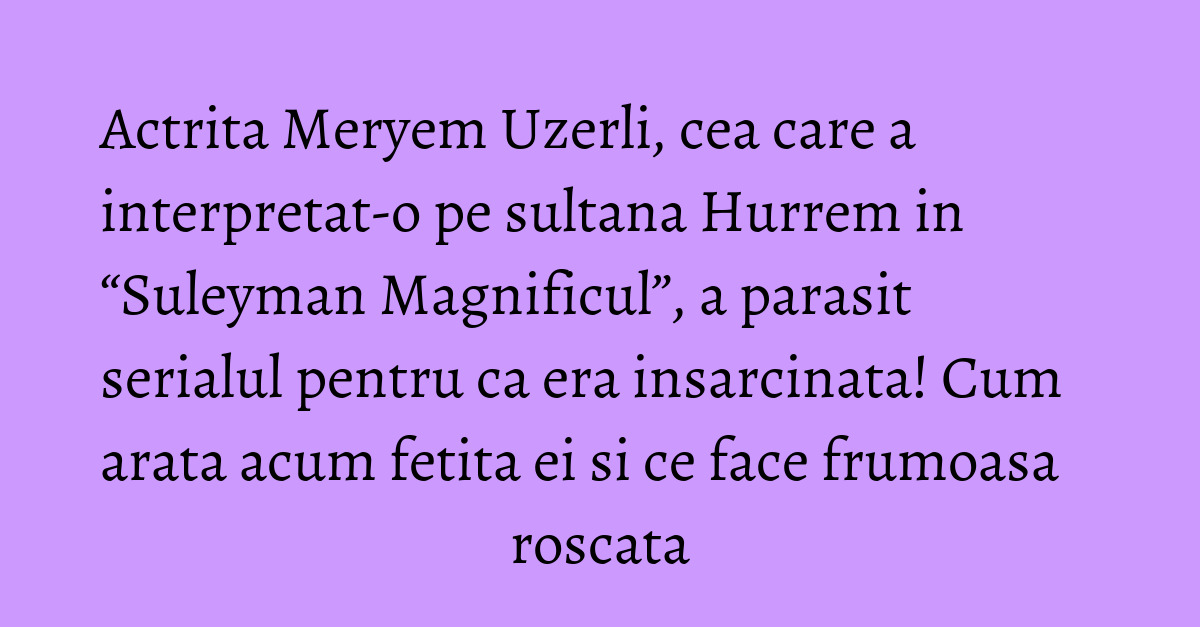 Actrita Meryem Uzerli, cea care a interpretat-o pe sultana Hurrem in ...