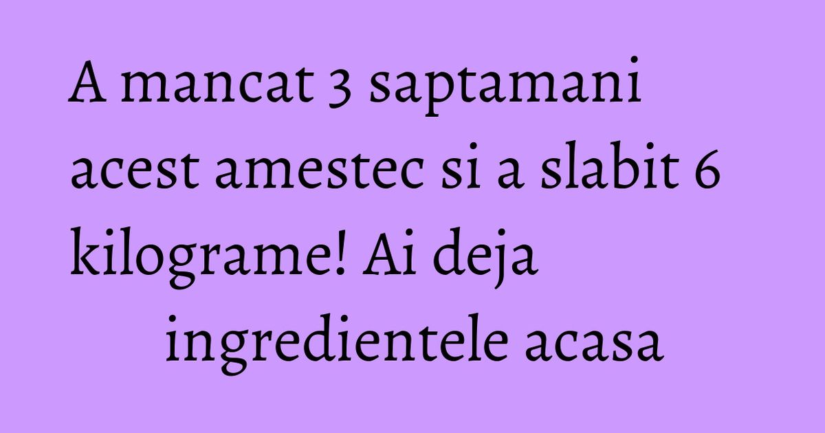 A mancat 3 saptamani acest amestec si a slabit 6 kilograme! Ai deja ...