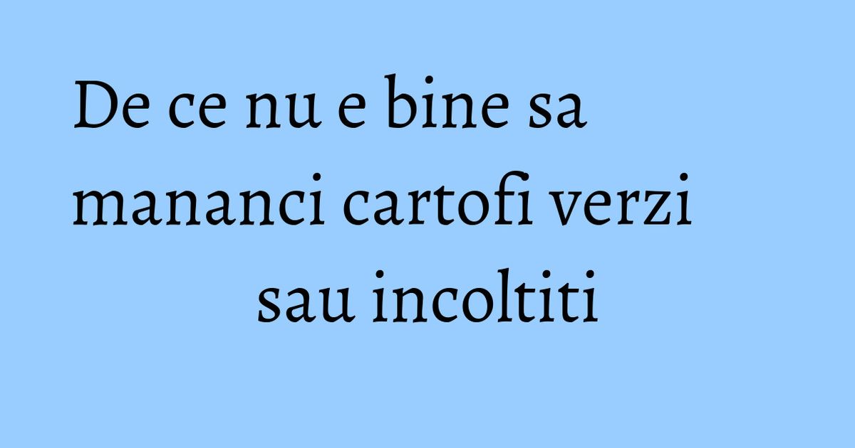 De ce nu e bine sa mananci cartofi verzi sau incoltiti - KFetele