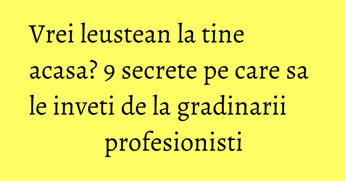 Vrei leustean la tine acasa? 9 secrete pe care sa le inveti de la ...