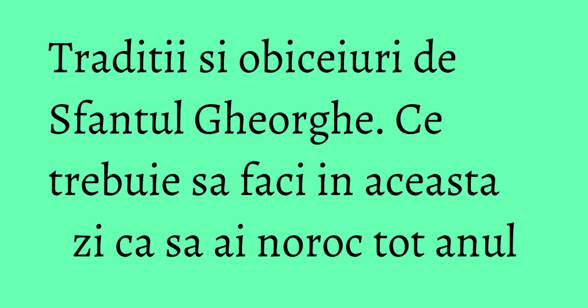 Traditii si obiceiuri de Sfantul Gheorghe. Ce trebuie sa faci in aceasta zi ca sa ai noroc tot ...