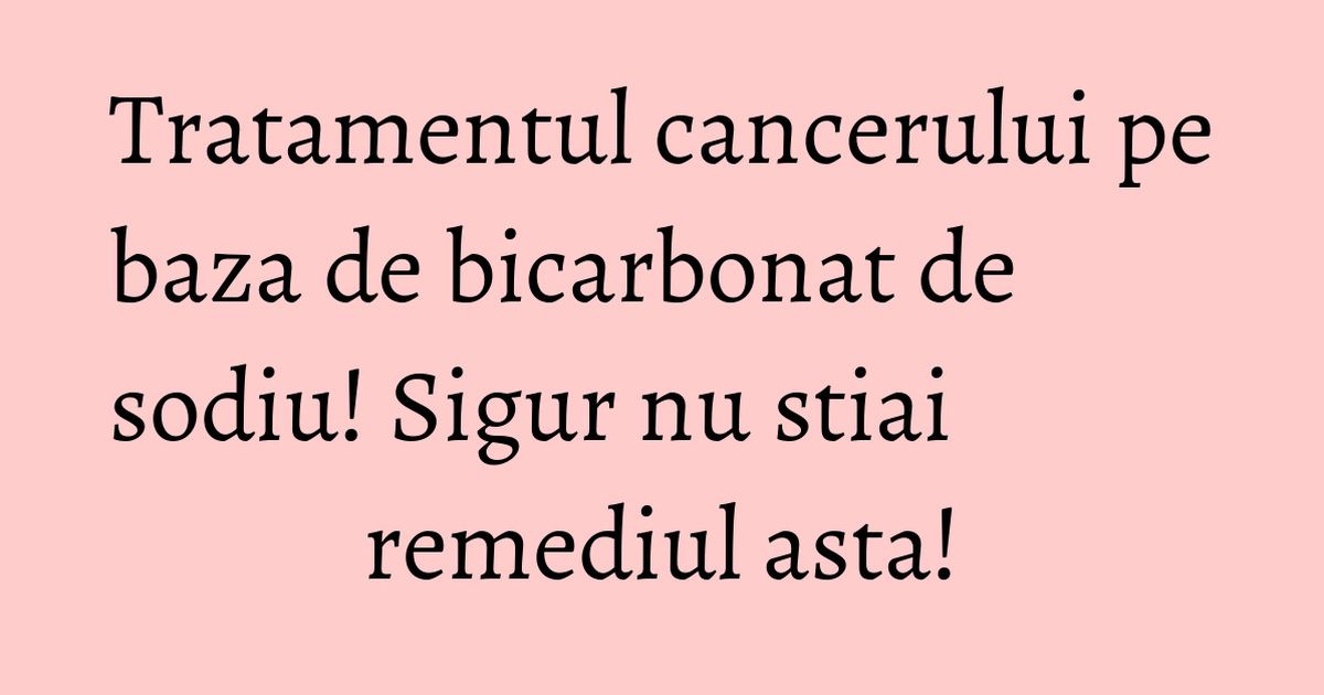 Tratamentul cancerului pe baza de bicarbonat de sodiu! Sigur nu stiai ...