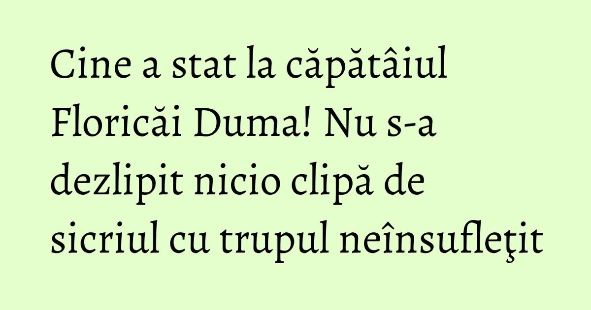 Cine a stat la căpătâiul Floricăi Duma! Nu s-a dezlipit nicio clipă de ...