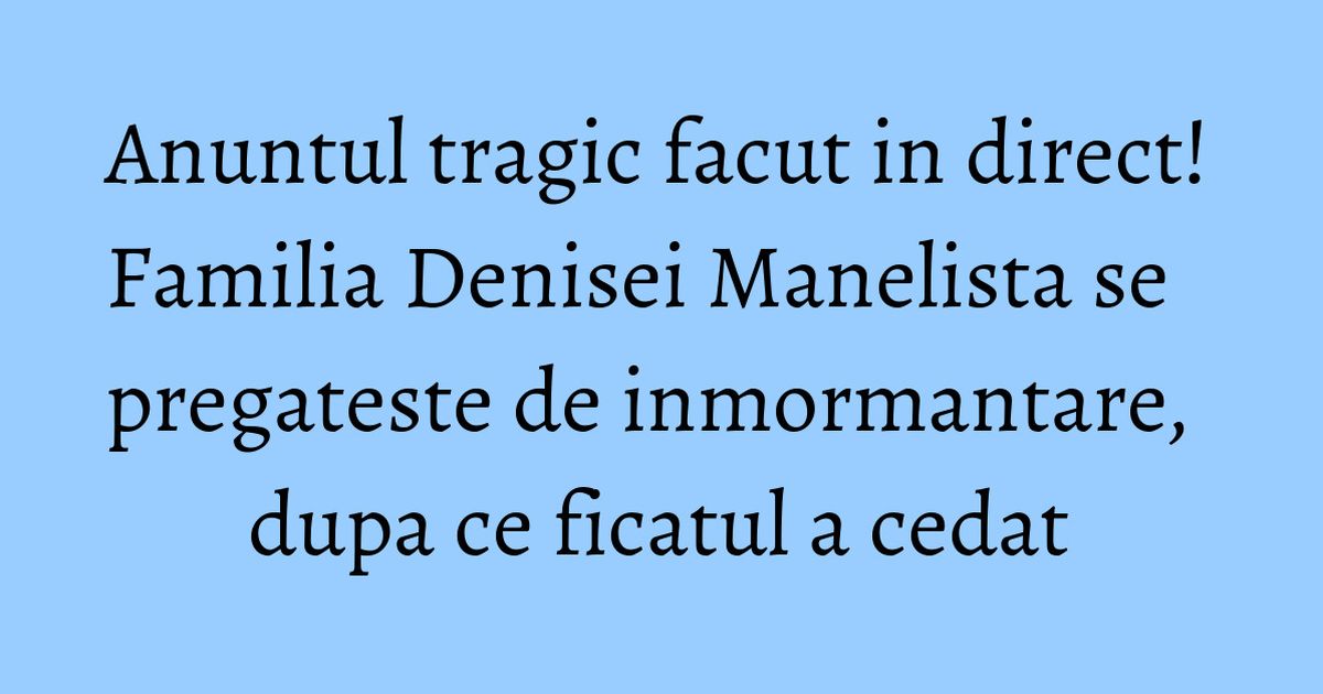 Anuntul tragic facut in direct! Familia Denisei Manelista se pregateste ...