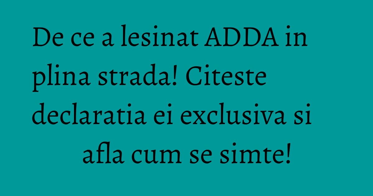 De ce a lesinat ADDA in plina strada! Citeste declaratia ei exclusiva ...