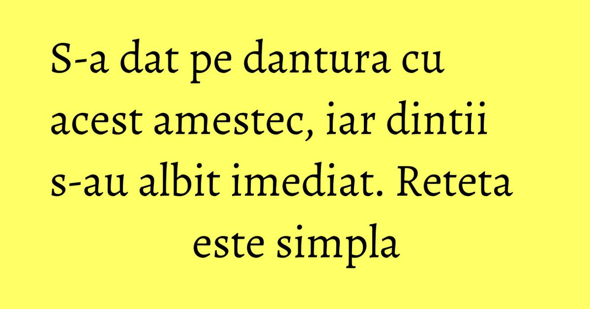 S-a dat pe dantura cu acest amestec, iar dintii s-au albit imediat ...