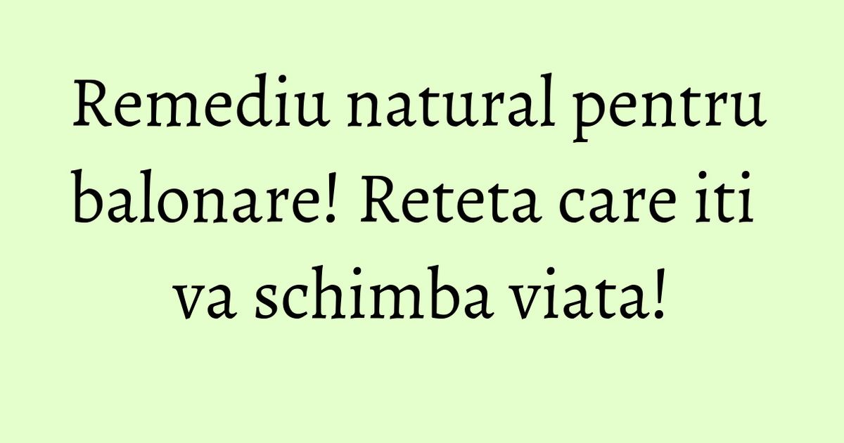Remediu natural pentru balonare! Reteta care iti va schimba viata ...