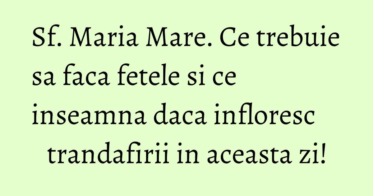 Sf. Maria Mare. Ce trebuie sa faca fetele si ce inseamna daca infloresc ...