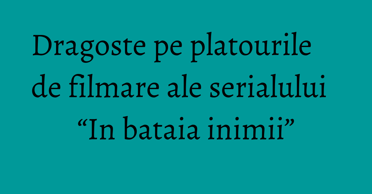 Dragoste pe platourile de filmare ale serialului “In bataia inimii ...