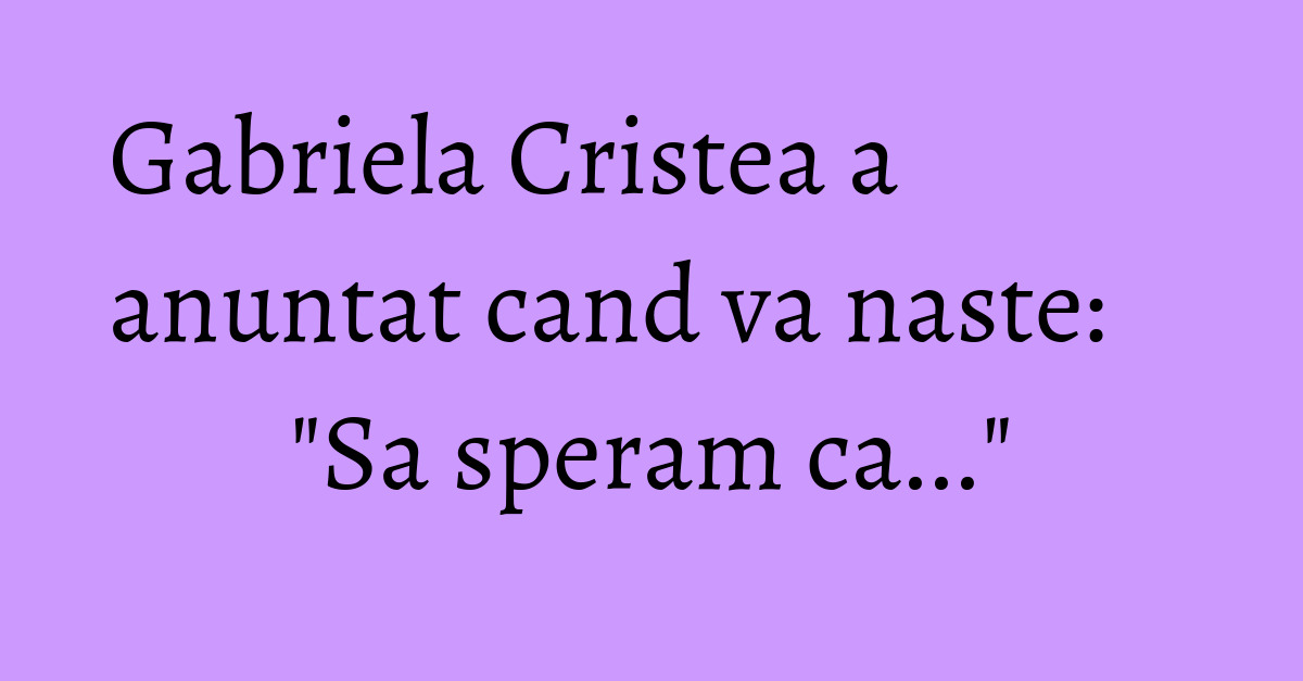 Gabriela Cristea a anuntat cand va naste: "Sa speram ca..." - KFetele