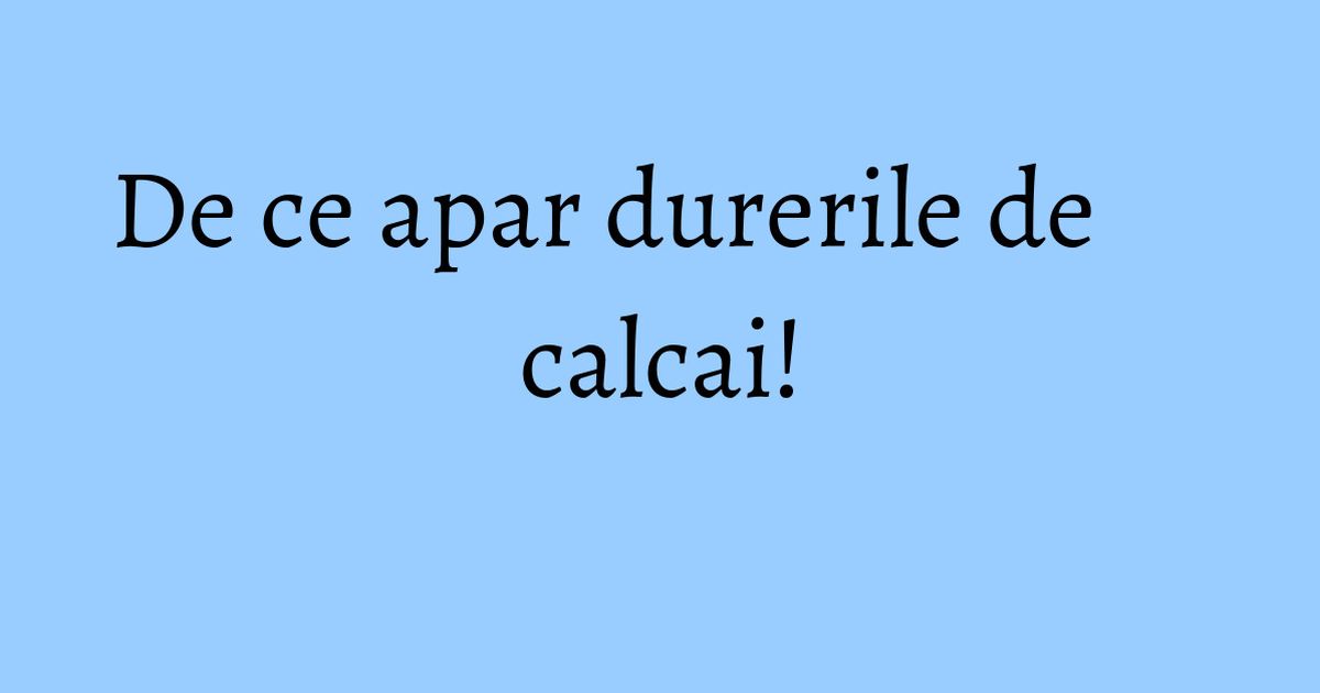 De ce apar durerile de calcai! - KFetele