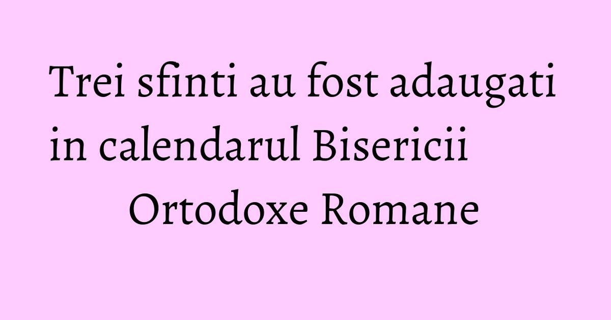 Trei sfinti au fost adaugati in calendarul Bisericii Ortodoxe Romane ...