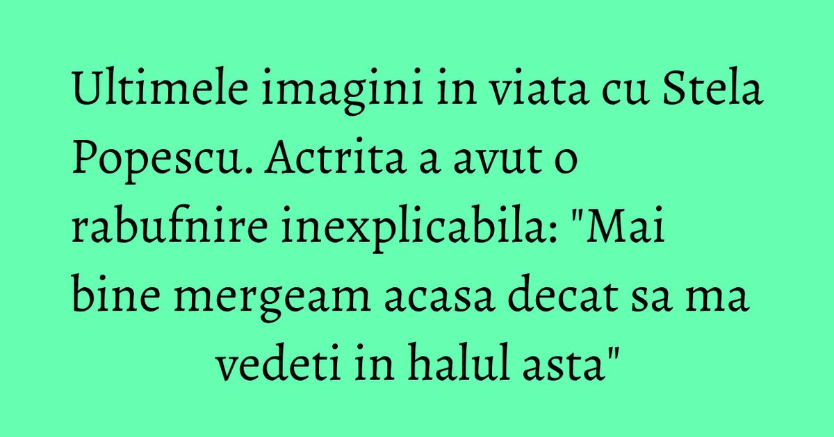 Ultimele imagini in viata cu Stela Popescu. Actrita a avut o rabufnire ...