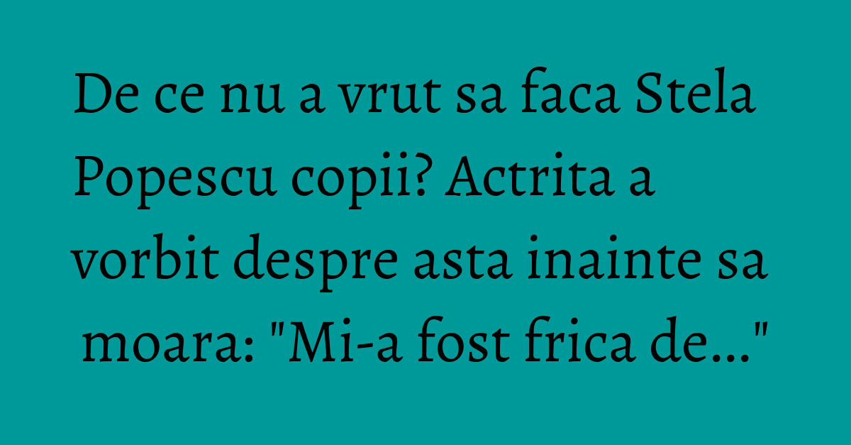 De ce nu a vrut sa faca Stela Popescu copii? Actrita a vorbit despre ...