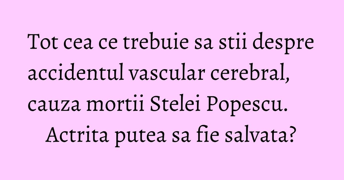 Tot cea ce trebuie sa stii despre accidentul vascular cerebral, cauza ...