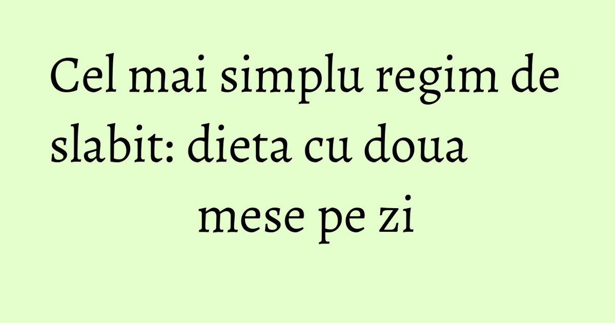 Cel mai simplu regim de slabit: dieta cu doua mese pe zi - KFetele