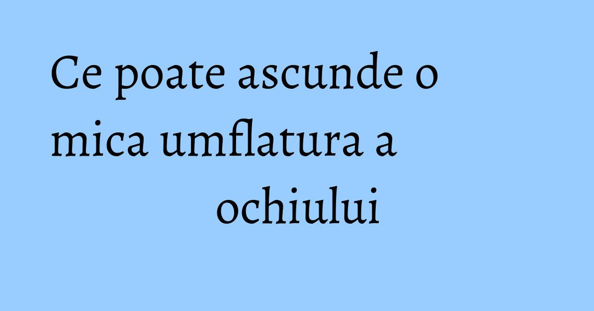 Ce poate ascunde o mica umflatura a ochiului - KFetele