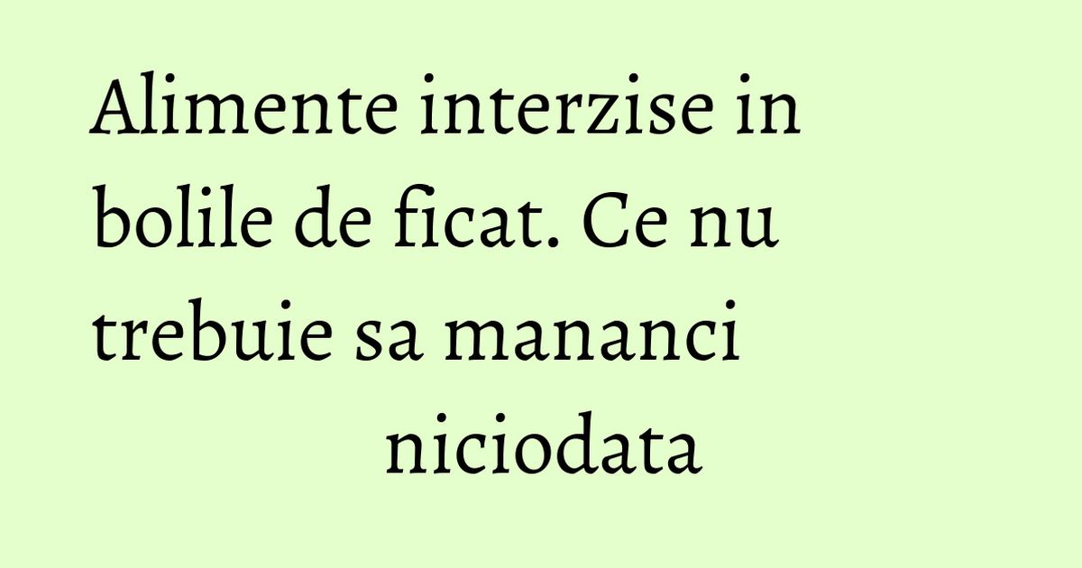 Alimente interzise in bolile de ficat. Ce nu trebuie sa mananci niciodata - KFetele