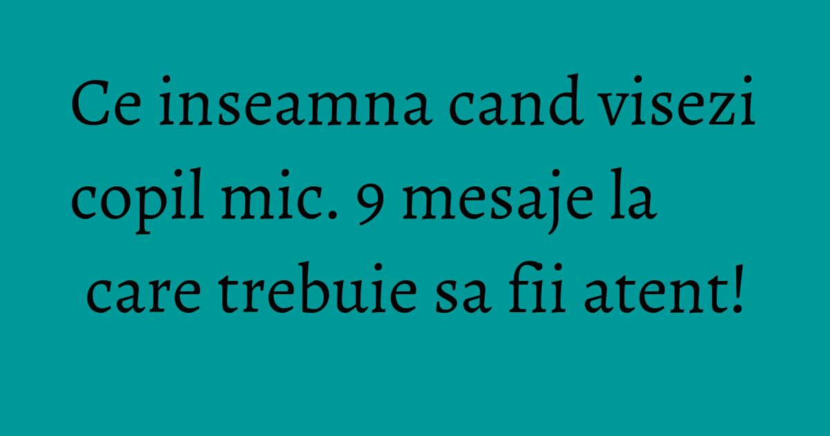 Ce inseamna cand visezi copil mic. 9 mesaje la care trebuie sa fii ...